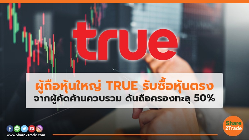 ผู้ถือหุ้นใหญ่ TRUE รับซื้อหุ้นตรง จากผู้คัดค้านควบรวม ดันถือครองทะลุ 50% | Share2Trade